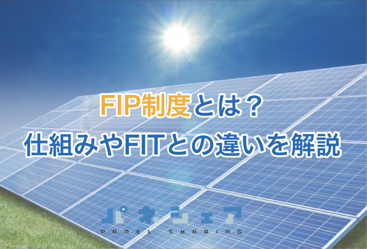【太陽光発電投資】FIP制度とは？仕組みやFITとの違いを解説 - パネシェア